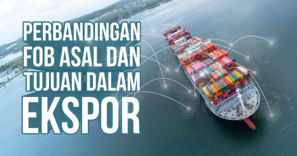 Perbandingan FOB Asal dan Tujuan dalam Ekspor Perbandingan FOB Asal dan Tujuan dalam Ekspor